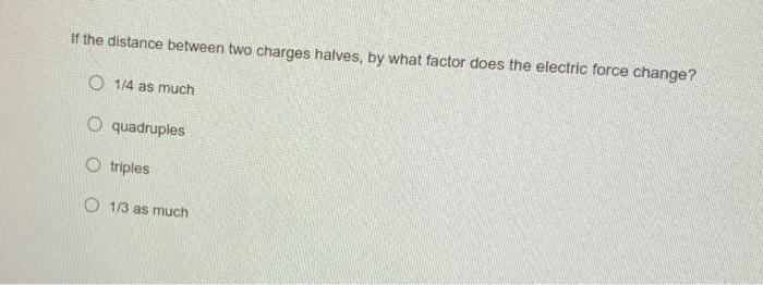 Solved How does the electrical force change if one charge is | Chegg.com