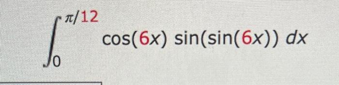 Solved ∫0π/12cos(6x)sin(sin(6x))dx | Chegg.com