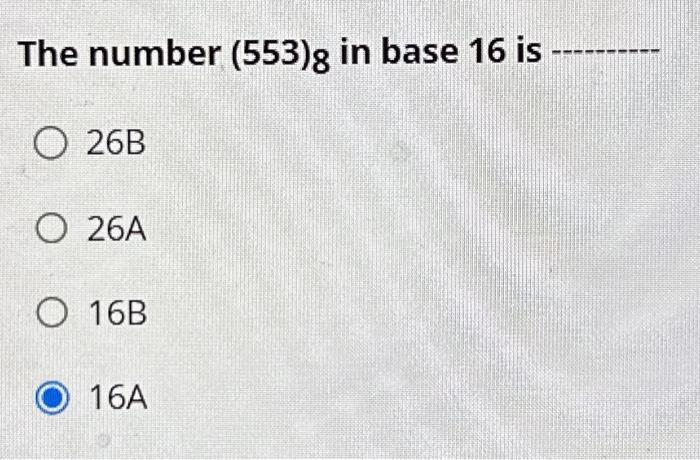 Solved The number (553)8 in base 16 is - O 26B O 26A 16B 16A | Chegg.com