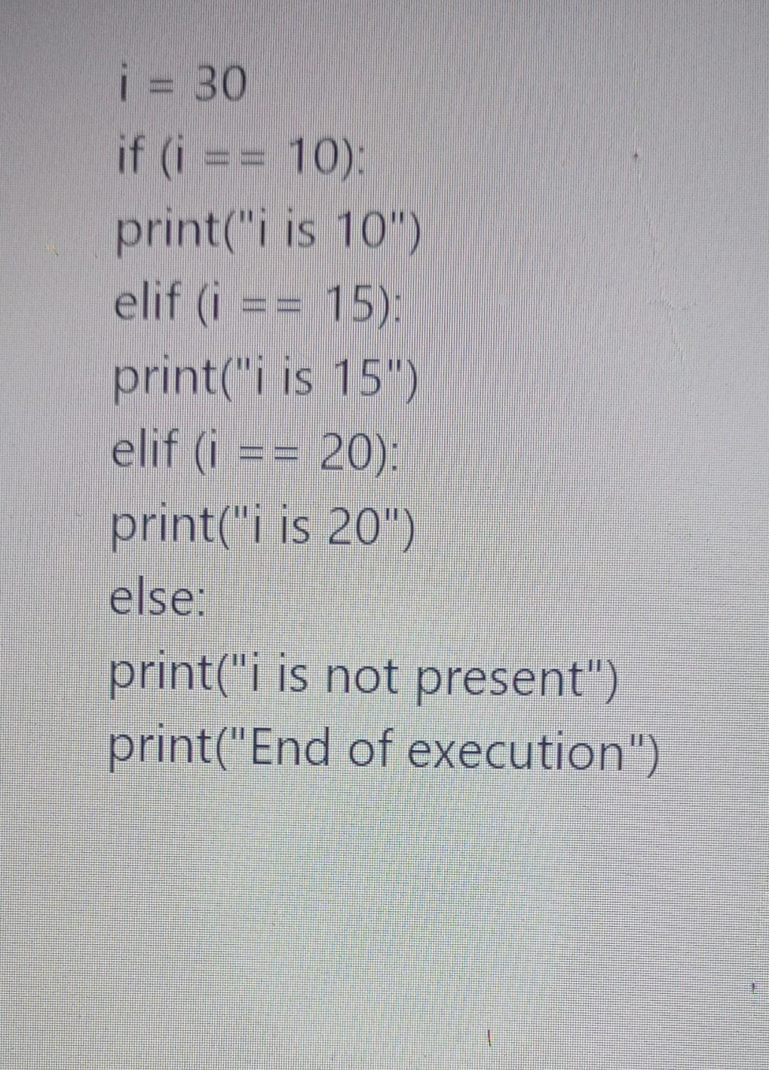 Solved i=30 if (i==10) : print("i i is 10") elif (i==15) : | Chegg.com