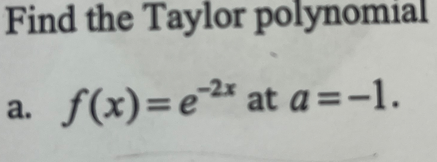 Solved Find the Taylor polynomiala. f(x)=e-2x ﻿at a=-1.Find | Chegg.com
