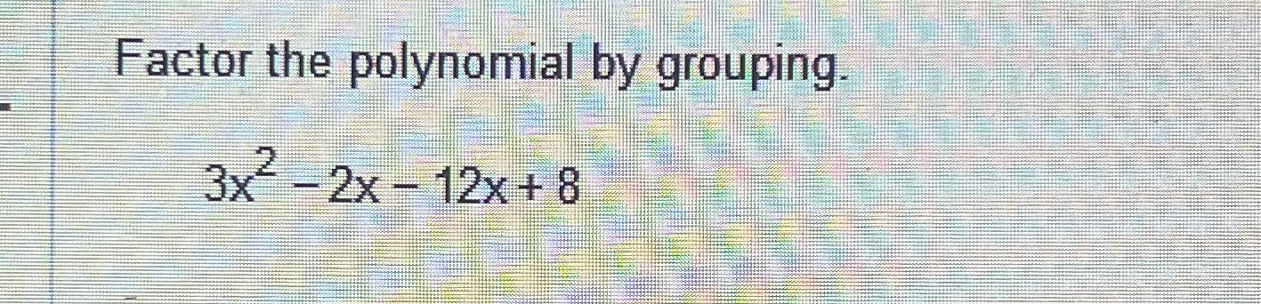 Solved Factor the polynomial by grouping.3x2-2x-12x+8 | Chegg.com