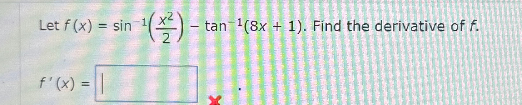 Solved Let f(x)=sin-1(x22)-tan-1(8x+1). Find the derivative | Chegg.com Solved Let f(x)=sin-1(x22)-tan-1(8x+1). Find the derivative | Chegg.com