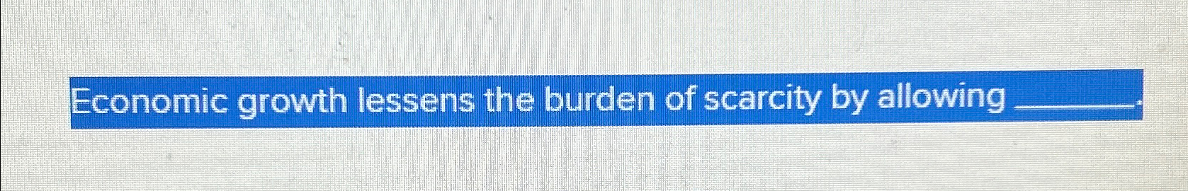 Solved Economic growth lessens the burden of scarcity by | Chegg.com