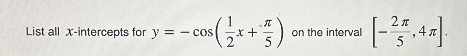 Solved List all x-intercepts for y=-cos(12x+π5) ﻿on the | Chegg.com