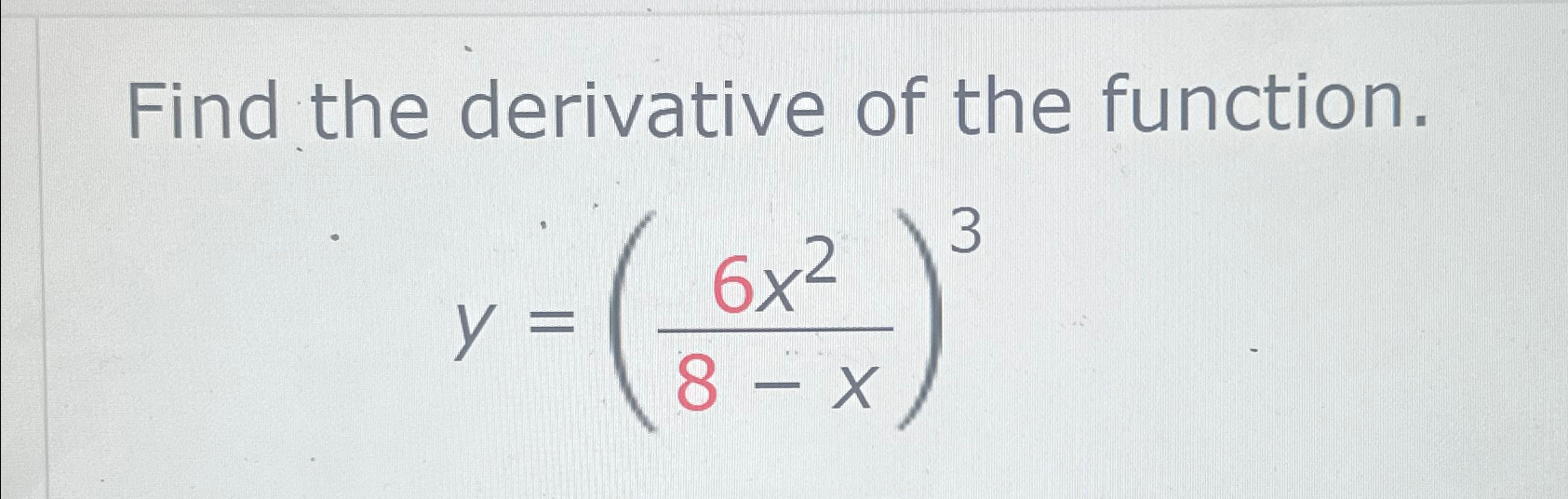 Solved Find the derivative of the function.y=(6x28-x)3 | Chegg.com