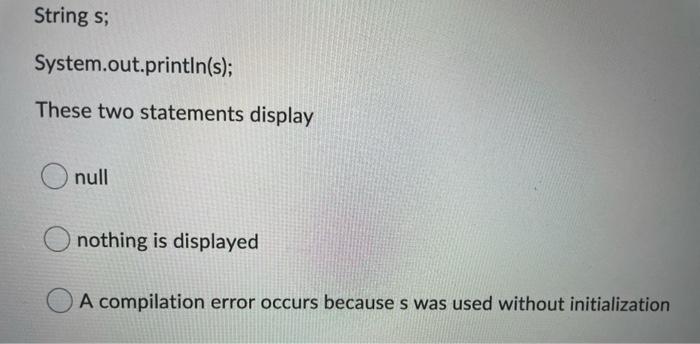 Solved String s; System.out.println(s); These two statements | Chegg.com