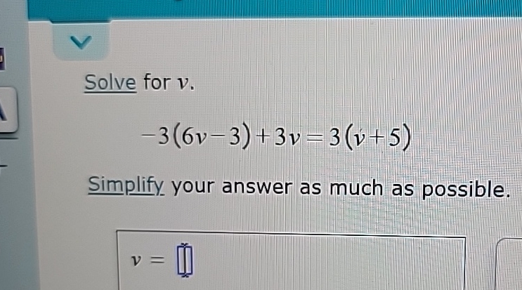 Solved Solve for v.-3(6v-3)+3v=3(v+5)Simplify your answer as | Chegg.com