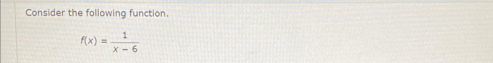 Solved Consider the following function.f(x)=1x-6 | Chegg.com