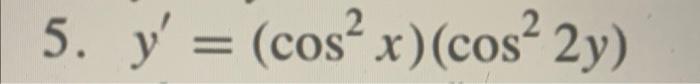 Solved 5. y' = (cos? x)(cos? 2y) | Chegg.com