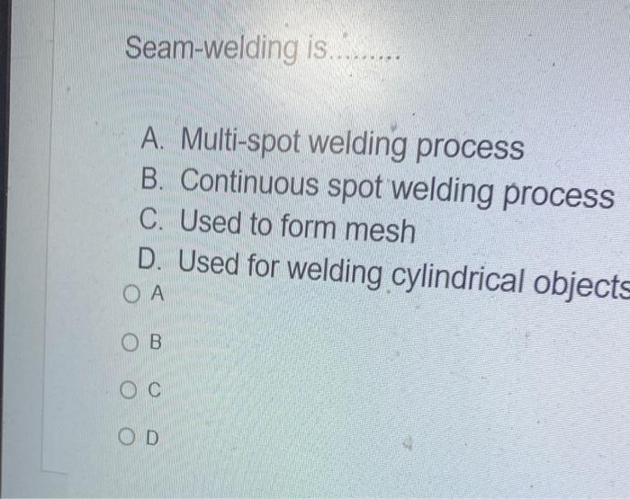 Solved Seam-welding is........ A. Multi-spot welding process | Chegg.com
