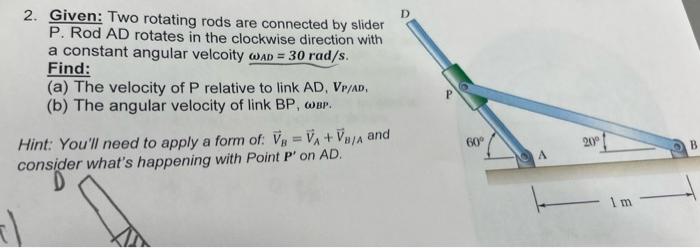 Solved 2. Given: Two rotating rods are connected by slider | Chegg.com