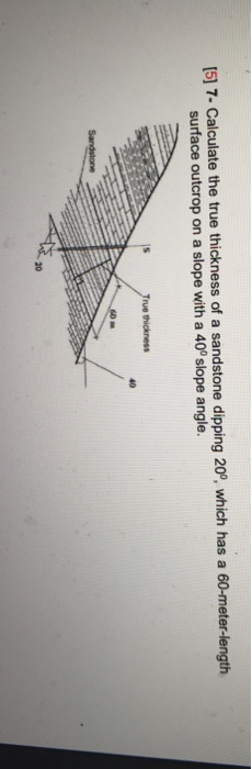 Solved [5] 7- Calculate the true thickness of a sandstone | Chegg.com