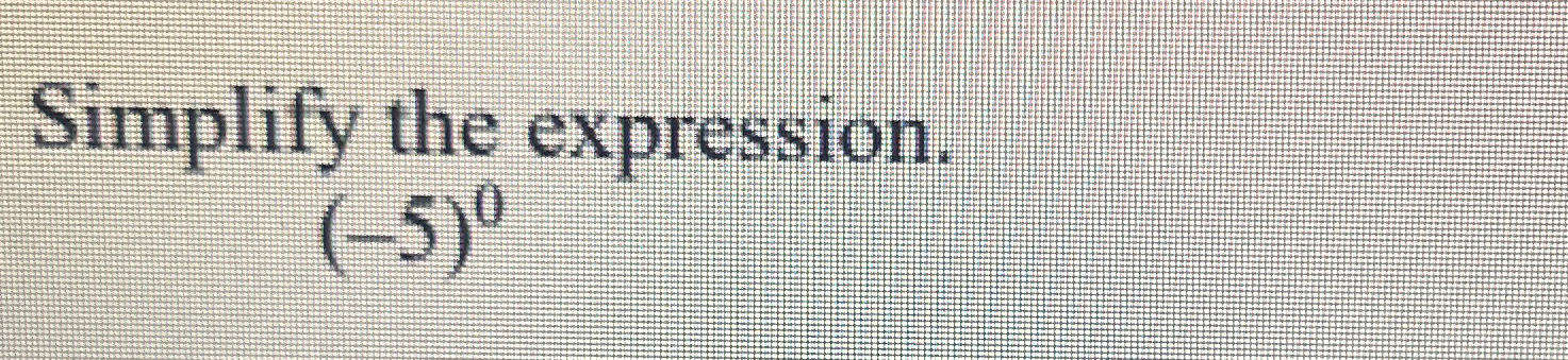 Solved Simplify the expression.(-5)0 | Chegg.com