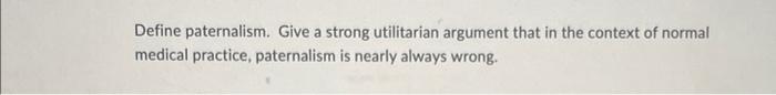 Define paternalism. Give a strong utilitarian | Chegg.com