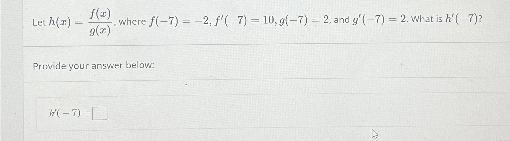 Solved Let h(x)=f(x)g(x), ﻿where f(-7)=-2,f'(-7)=10,g(-7)=2, | Chegg.com