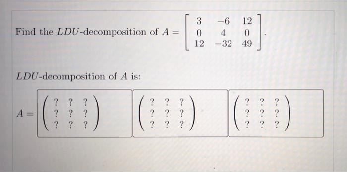 Solved 3 -6 12 Find the LDU-decomposition of A 0 4 -32 0 49 | Chegg.com