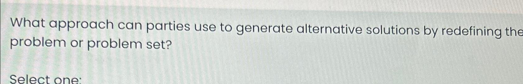 Solved What approach can parties use to generate alternative | Chegg.com