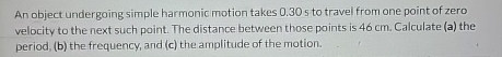 Solved An object undergoing simple harmonic motion takes | Chegg.com