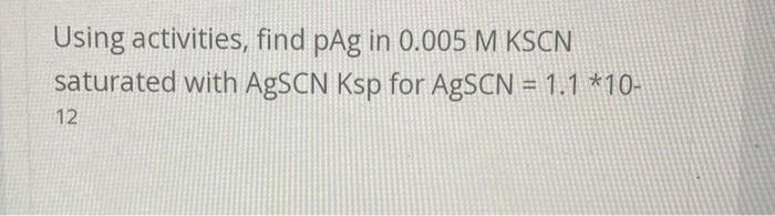 Solved Using activities, find pAg in 0.005 M KSCN saturated | Chegg.com