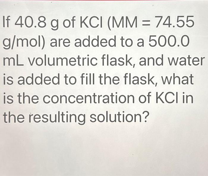 Solved If 40.8 g of KCl(MM=74.55 g/mol ) are added to a | Chegg.com