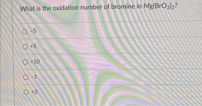 Solved What is the oxidation number of bromine in Mg(BrO3)2 | Chegg.com