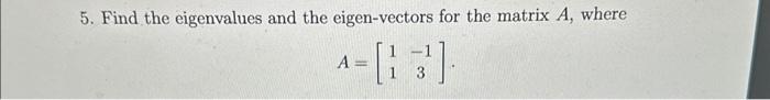 Solved 5. Find the eigenvalues and the eigen-vectors for the | Chegg.com