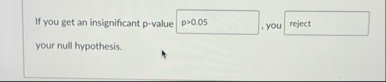 Solved If you get an insignificant p-value , ﻿you ﻿your | Chegg.com