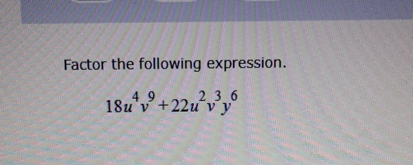 Solved Factor the following expression. 18u4v9+22u2v3y6 | Chegg.com