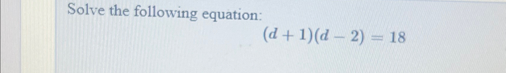 Solved Solve the following equation:(d+1)(d-2)=18 | Chegg.com
