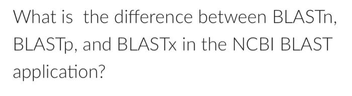 Solved What is the difference between BLASTn, BLASTp, and | Chegg.com