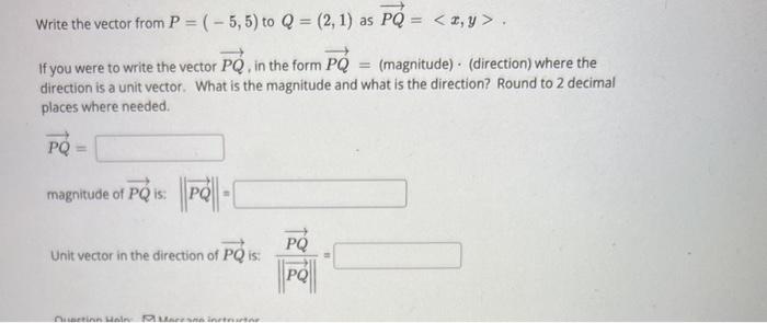 Solved Write the vector from P=(−5,5) to Q=(2,1) as | Chegg.com