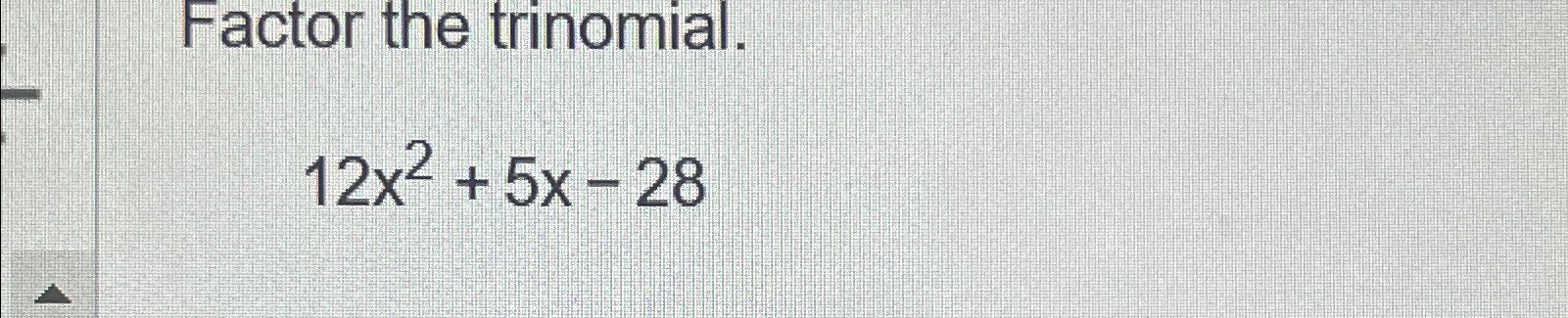 Solved Factor the trinomial.12x2+5x-28 | Chegg.com