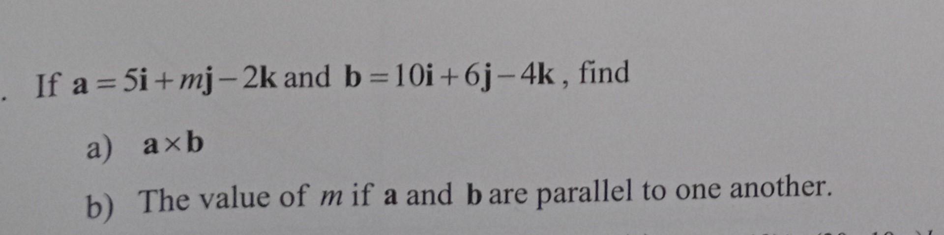 Solved If a=5i+mj−2k and b=10i+6j−4k, find a) a×b b) The | Chegg.com