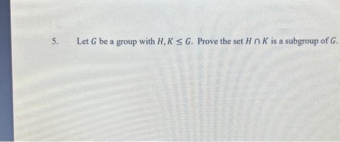 Solved 5. Let G be a group with H,K≤G. Prove the set H∩K is | Chegg.com