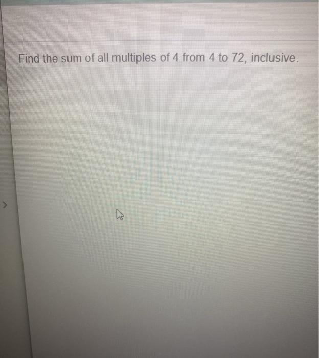 Solved Find the sum of all multiples of 4 from 4 to 72, | Chegg.com