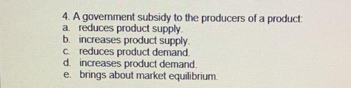 Solved 4. A government subsidy to the producers of a | Chegg.com