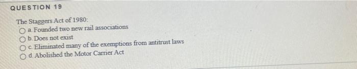 Solved QUESTION 19 The Staggers Act of 1980: a. Founded two | Chegg.com