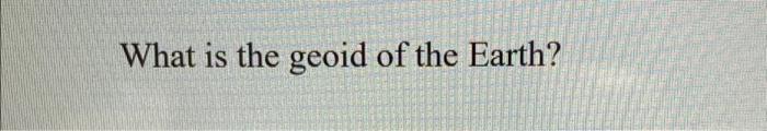 Solved What is the geoid of the Earth? | Chegg.com