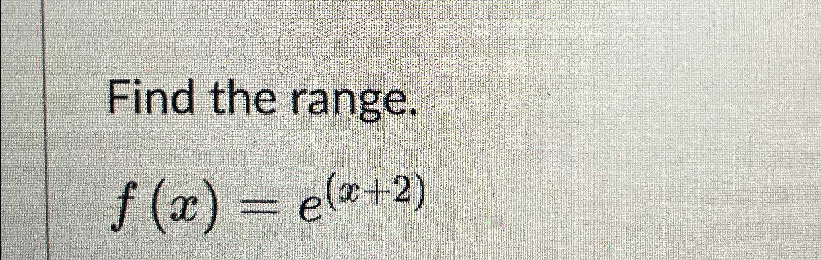 Solved Find the range.f(x)=e(x+2) | Chegg.com