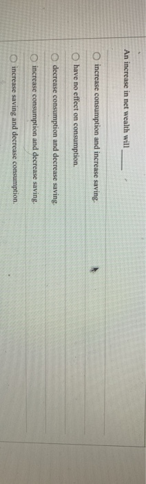 Solved An increase in net wealth will increase consumption | Chegg.com