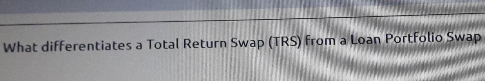 Solved What differentiates a Total Return Swap (TRS) from a | Chegg.com