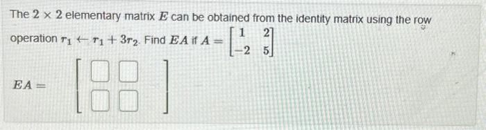 Solved The 2×2 elementary matrix E can be obtained from the | Chegg.com