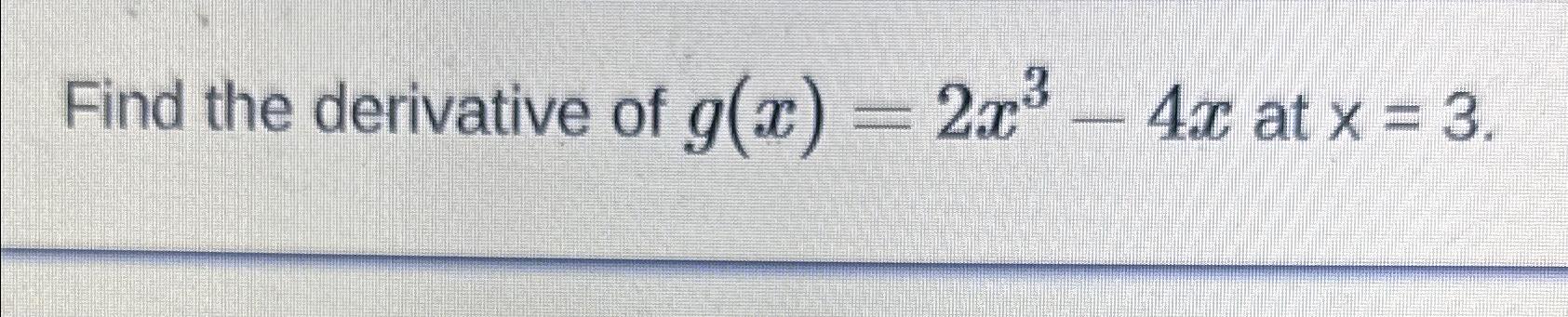 Solved Find the derivative of g(x)=2x3-4x ﻿at x=3. | Chegg.com