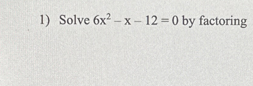 Solved Solve 6x2-x-12=0 ﻿by factoring | Chegg.com
