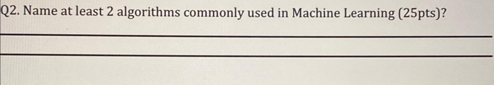 Solved Q2. ﻿Name at least 2 ﻿algorithms commonly used in | Chegg.com