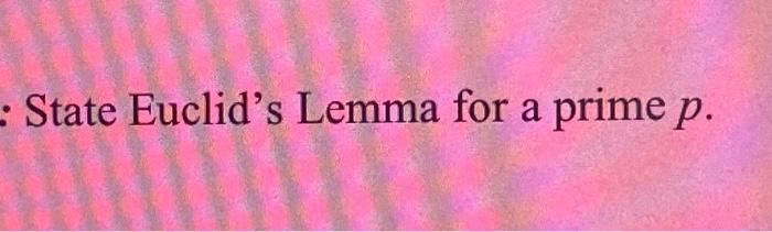 Solved · State Euclid's Lemma for a prime p. a | Chegg.com
