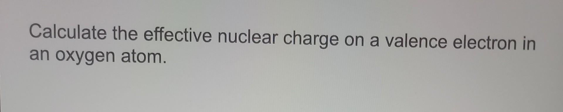 Solved Calculate the effective nuclear charge on a valence | Chegg.com