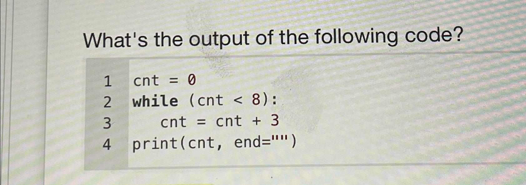 Solved What's the output of the following code?cnt =0while | Chegg.com
