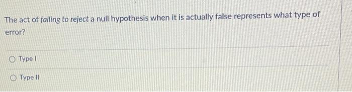 Solved The act of failing to reject a null hypothesis when | Chegg.com